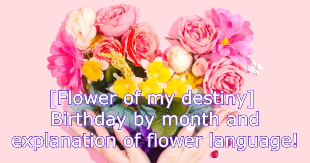 [Flower of my destiny] Birthday by month and explanation of flower ...